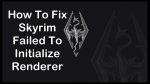 How to Resolve Skyrim Failed To Initialize Renderer Error - Techicy