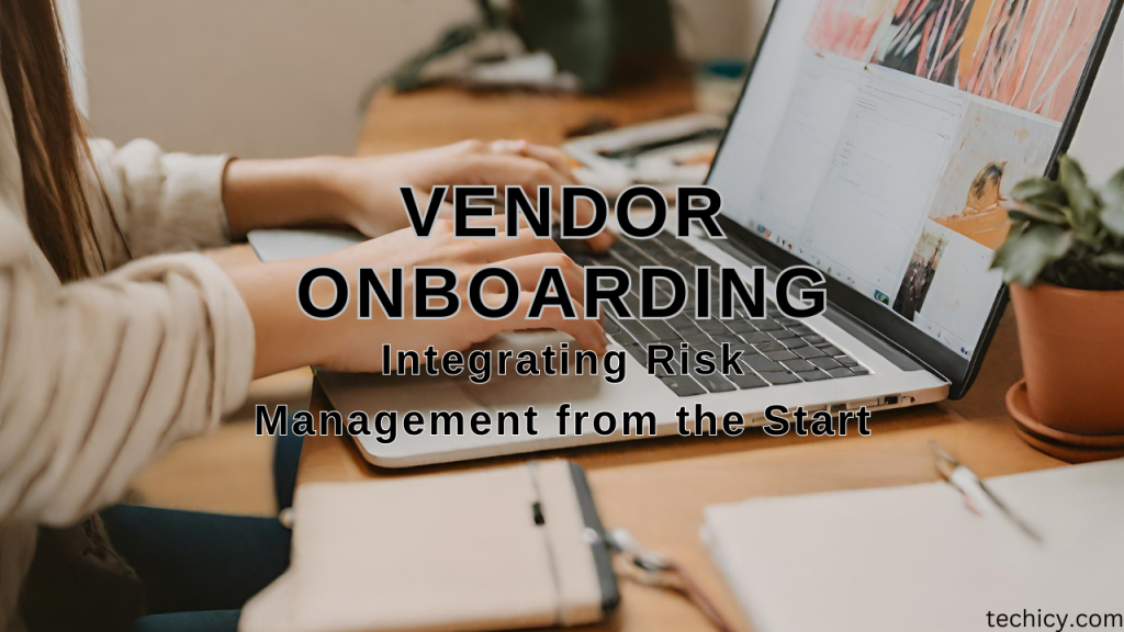 Vendor Onboarding: Integrating Risk Management from the Start - Techicy